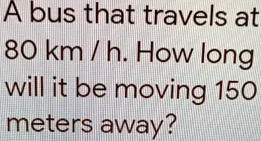 SOLVED: A bus that travels at 80 km /h How long will it be moving 150 ...
