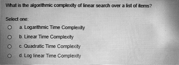 Solved What Is The Algorithmic Complexity Of Linear Search Over A List Of Items Select One O A