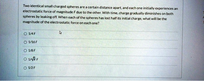 SOLVED: Two identical small charged spheres are certain distance apart ...