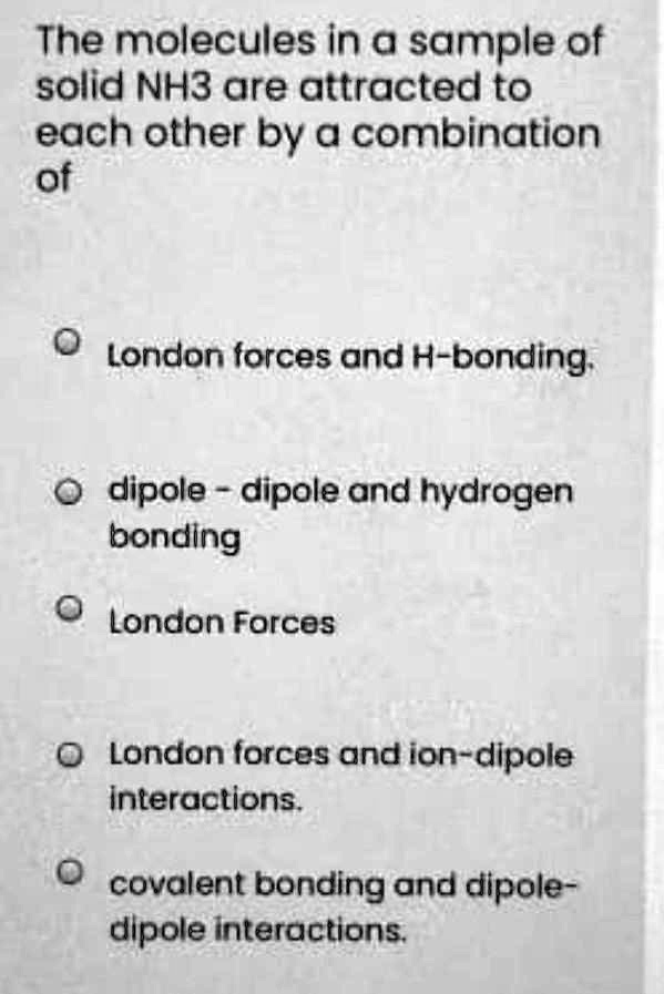 SOLVED: The molecules in a sample of solid NH3 are attracted to each ...