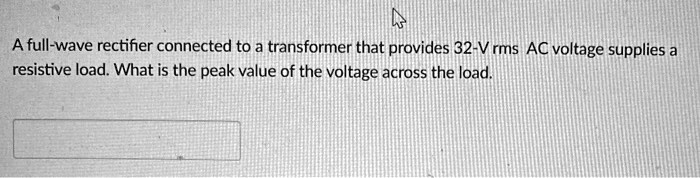 SOLVED: A full-wave rectifier connected to a transformer that provides ...