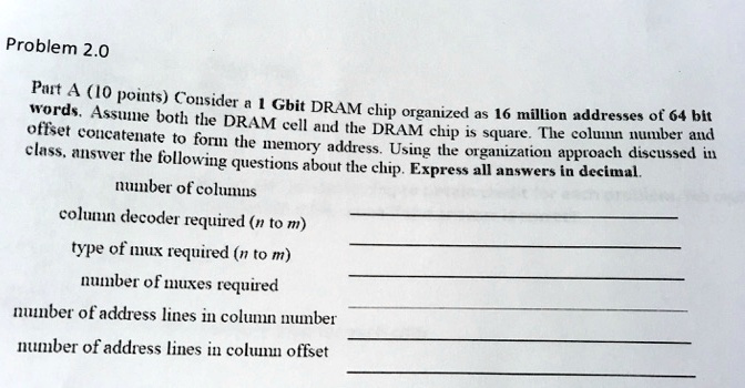 Solved Consider A 1 Gbit Dram Chip Organized As 16 Million Addresses Of 64 Bit Words Assume