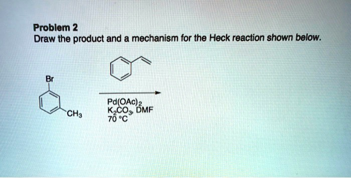 Problem 2 Draw the product and a mechanism for the Heck reaction shown ...