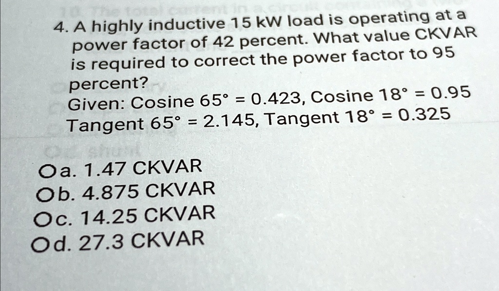 4. A highly inductive 15 kW load is operating at a power factor of 42 percent. What value CKVAR ...