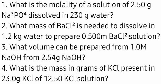 SOLVED: 1. What is the molality of a solution of 2.50 g Na3PO4 dissolved in 230 g water? 2. What ...