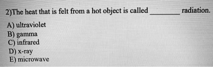 SOLVED: 2)The heat that is felt from a hot object is called A ...
