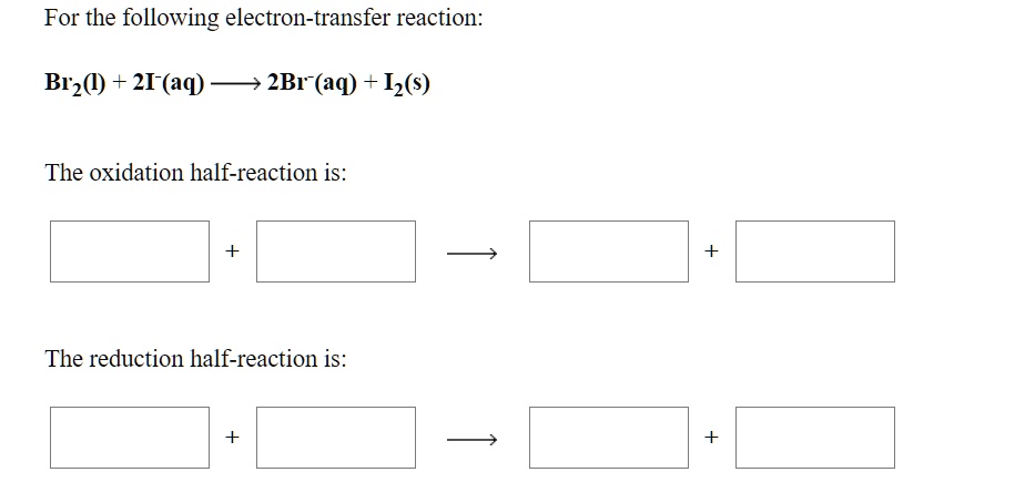 For the following electron-transfer reaction: Br2(aq) + 2I-(aq) 2Br-(aq ...