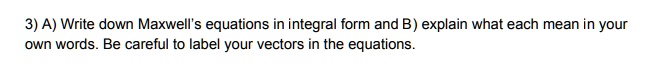 SOLVED: 3) A) Write down Maxwell's equations in integral form and B ...