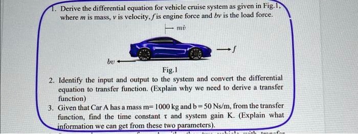 1. Derive the differential equation for vehicle cruise system as given in Fig. 1, where m is ...