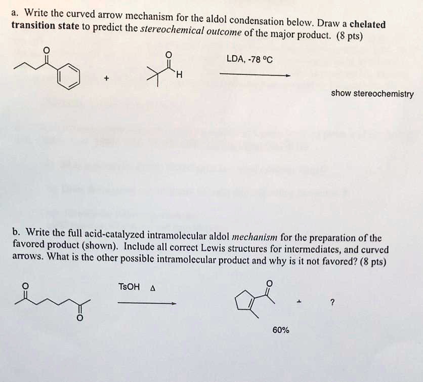 a. Write the curved arrow mechanism for the aldol condensation below. Draw a chelated transition ...
