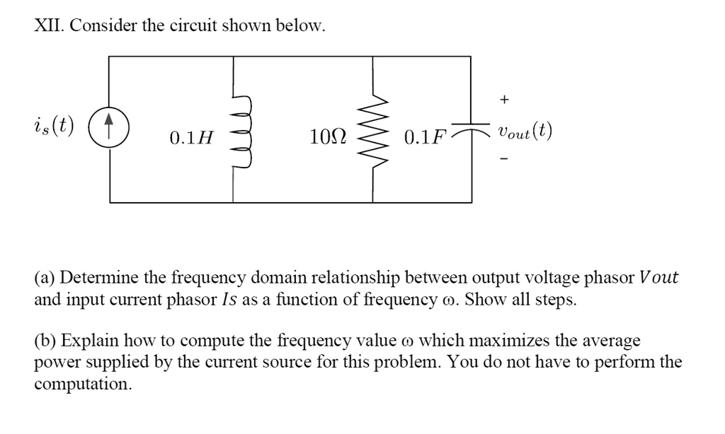 XII. Consider the circuit shown below. + is(t) 0.1H 10? 0.1F Vout(t) (a) Determine the frequency ...