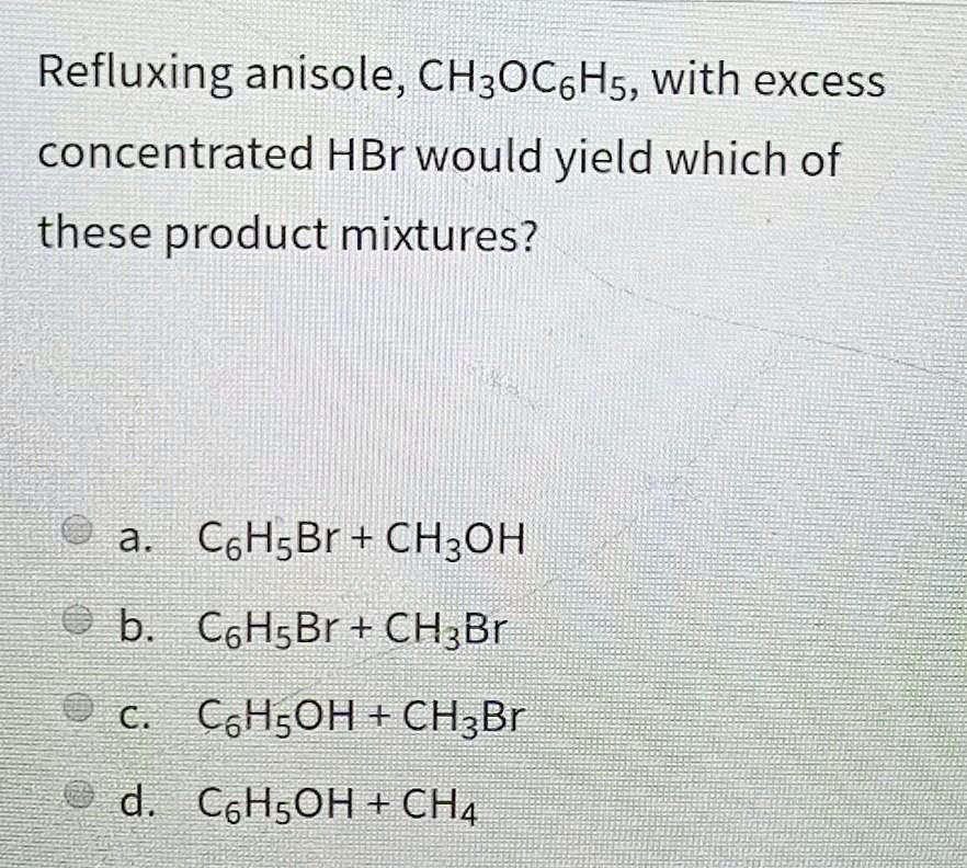 SOLVED: Refluxing anisole, CH3OC6H5, with excess concentrated HBr would ...