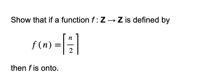 SOLVED: Show that if a function f:Z->Z is defined by f(n)=|(n)/(2)| then f is onto. Show that if ...