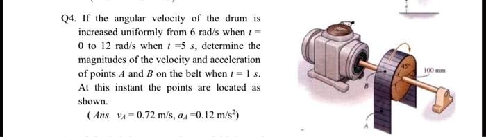 SOLVED: Q4. If the angular velocity of the drum is increased uniformly from 6 rad/s when t = 0 ...
