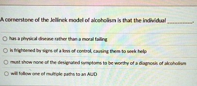 a cornerstone of the jellinek model of alcoholism is that the ...