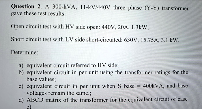 SOLVED: Question 2.A 300-kVA, 11-kV/440V three-phase Y-Y transformer ...