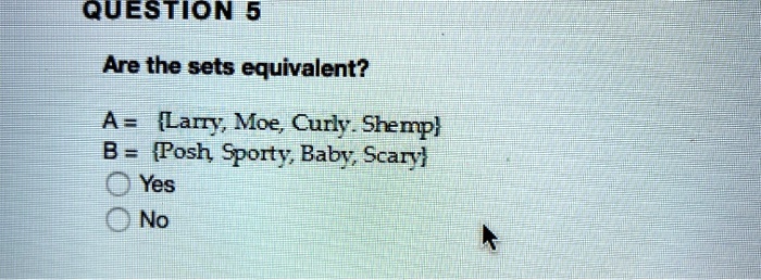 SOLVED: Are the sets equivalent? A = Larry, Moe, Curly, Shemp B = Posh ...