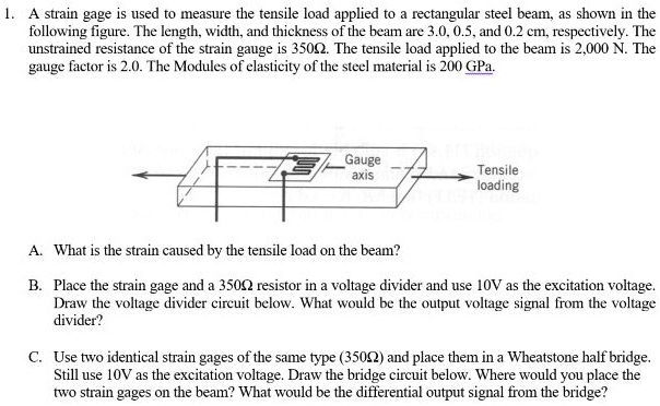 1. A strain gage is used to measure the tensile load applied to a ...