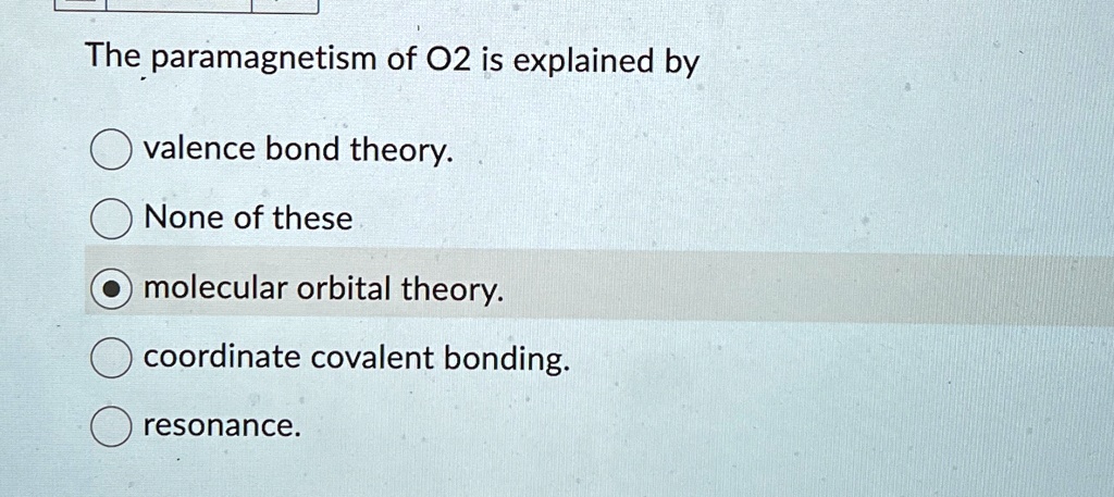 the paramagnetism of o2 is explained by valence bond theory none of ...