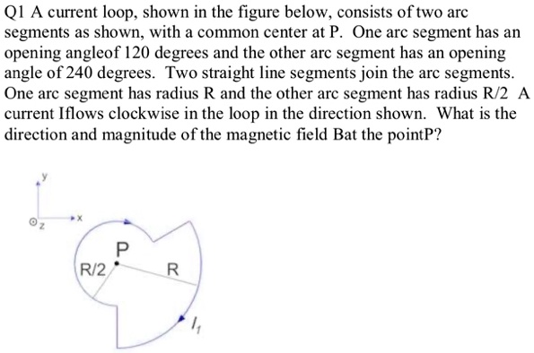 SOLVED: Q1 A current loop, shown in the figure below, consists of two arc segments as Shown with ...
