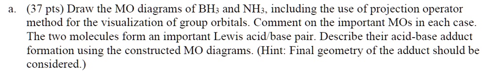 a. (37 pts) Draw the MO diagrams of BH3 and NH3, including the use of ...