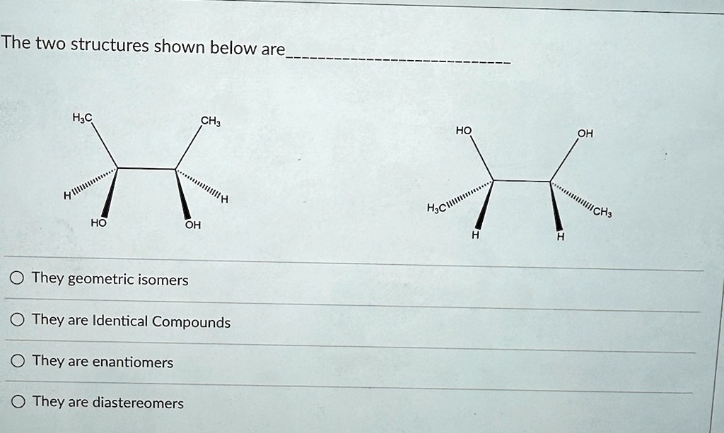 the two structures shown below are h3c ch3 ho oh luchs ho oh h h they geometric isomers they are ...