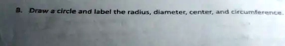 SOLVED: Draw a circle and label the radius, diameter, center, and ...