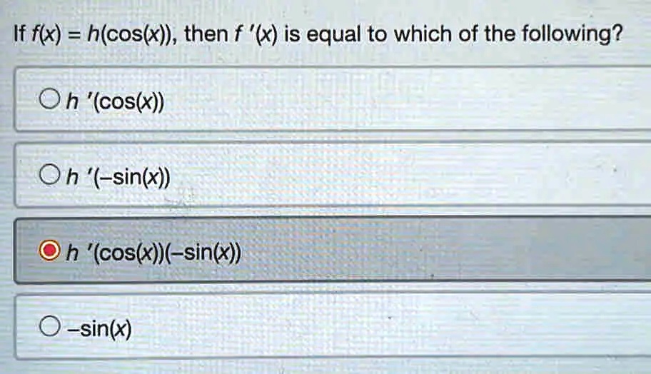 If f(x) = h(cos(x)), then f'(x) is equal to which of the following? h'(cos(x)) h'(-sin(x)) h ...