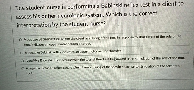 the student nurse is performing a babinski reflex test in a client to ...