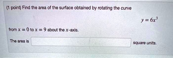 SOLVED:point) Find the area of the surface obtained by rotating the curve y = 6x3 from x = 0 to ...