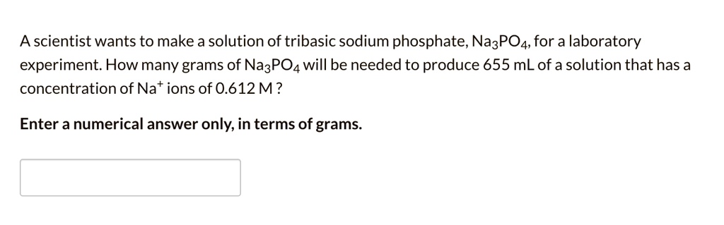SOLVED: A scientist wants to make a solution of tribasic sodium phosphate, Na3PO4, for a ...