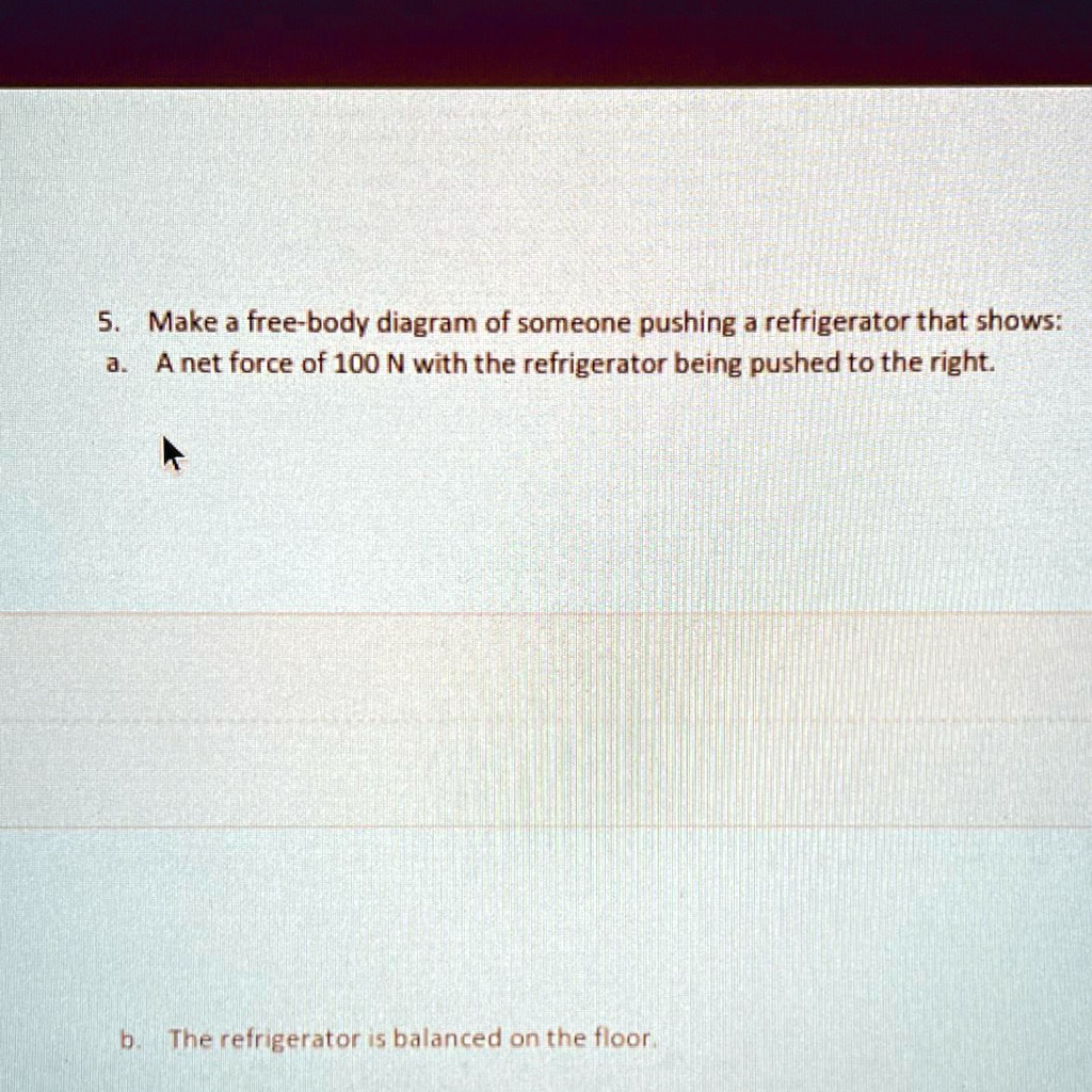 make a free body diagram of someone pushing a refrigerator that shows a ...
