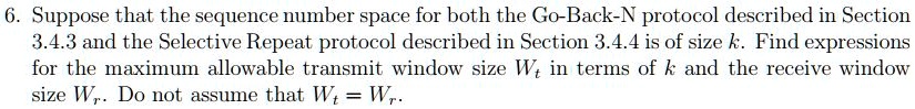 SOLVED: 6. Suppose that the sequence number space for both the Go-Back-N protocol described in ...