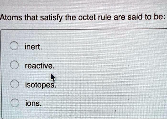SOLVED: Atoms that satisfy the octet rule are said to be: inert ...