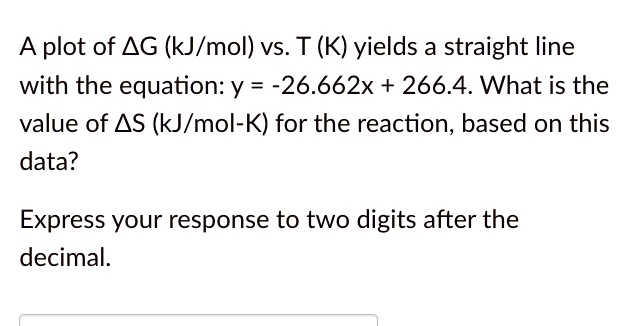 SOLVED: A plot of AG (kJ/mol) vs. T (K) yields a straight line with the equation: y = 26.662x ...