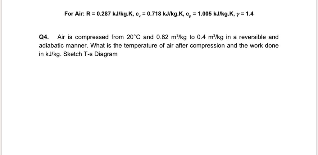 SOLVED: For Air: R = 0.287 kJ/kgÂ·K, cp = 0.718 kJ/kgÂ·K, cv = 1.005 kJ/kgÂ·K, Î³ = 1.4 Q4. Air ...