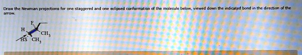Draw the Newman projections for one staggered and one eclipsed conformation of the molecule ...