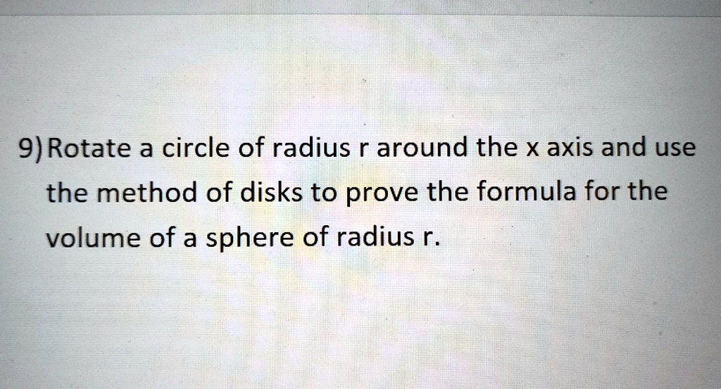 SOLVED: 9) Rotate a circle of radius r around the X axis and use the method of disks to prove ...