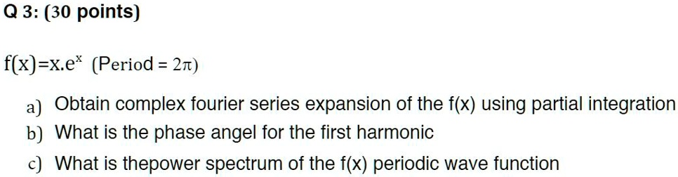 SOLVED: Q 3: (30 points) f(x) = x * e^(Period = 2) a) Obtain complex Fourier series expansion of ...