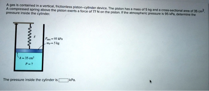 A gas is contained in a vertical, frictionless piston-cylinder device. The piston has a mass of ...