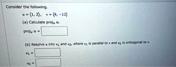 Consider the following: 4 = (1, 2) , v = (4, -12) (a) Calculate projv projv u into U1 and "2 ...