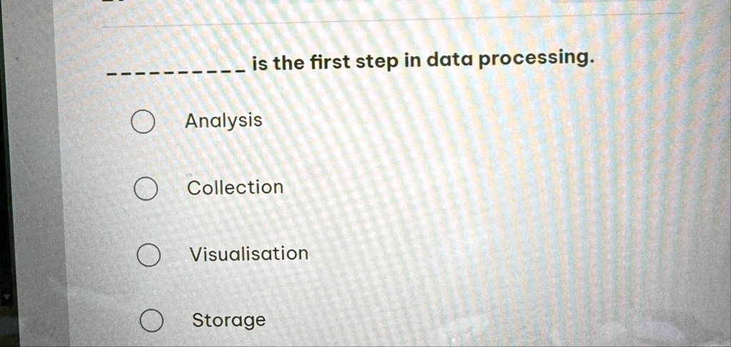 is the first step in data processing analysis collection visualisation storage 48782