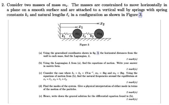 SOLVED: 2. Consider two masses of mass m. The masses are constrained to move horizontally in a ...
