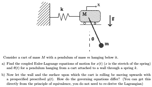 Consider a cart of mass M with a pendulum of mass m hanging below it. a) Find the coupled Euler ...