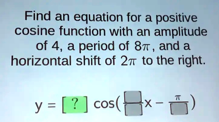 SOLVED: Find an equation for a positive cosine function with an ...