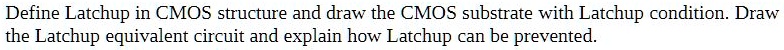 Define Latchup in CMOS structure and draw the CMOS substrate...