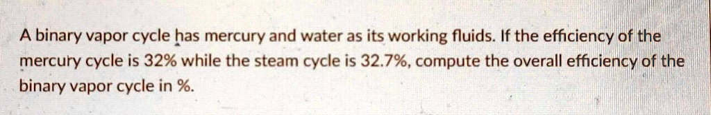 SOLVED: A binary vapor cycle has mercury and water as its working fluids.If the efficiency of ...