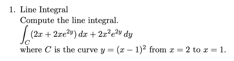 1. Line Integral Compute the line integral. (2x + 2xe^2y) dx...