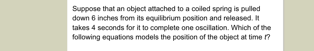Suppose that an object attached to a coiled spring is pulled down 6 inches from its equilibrium ...