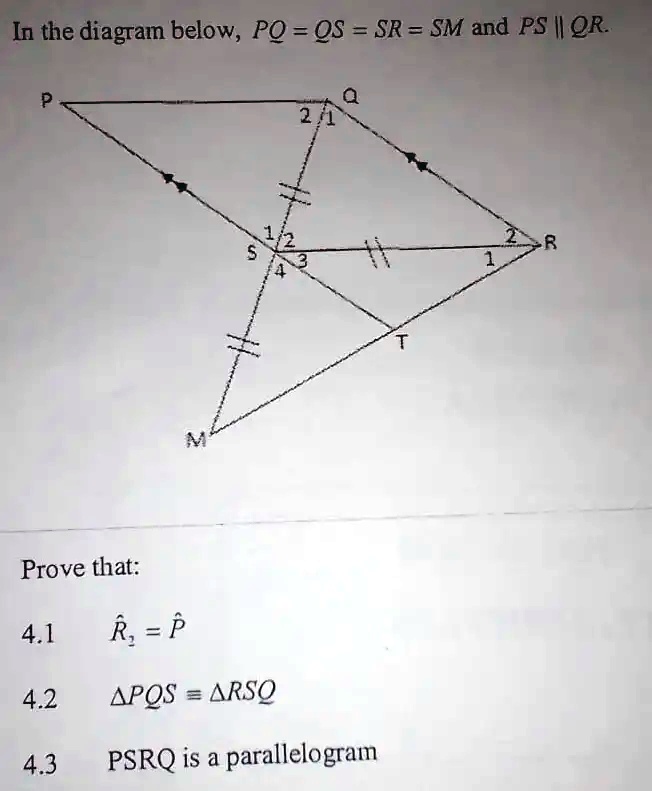 SOLVED: In the diagram below, PQ = QS = SR = SM and PS || QR. Prove that: 4.1 âˆ R = âˆ P 4.2 ...